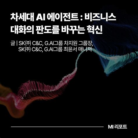 Linkedin Sk주식회사 Candc 페이지 Mi 리포트 차세대 Ai 에이전트ai Agent 비즈니스 대화의 판도를 바꾸는 혁신 Ai의 등장이 다양한 비즈니스에서