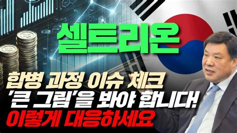 셀트리온 주가전망 합병 과정 이슈는 이렇게 대응하시길 바랍니다 큰 그림을 보셔야 합니다 Youtube