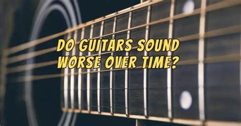 Do Guitars Sound Worse Over Time All For Turntables