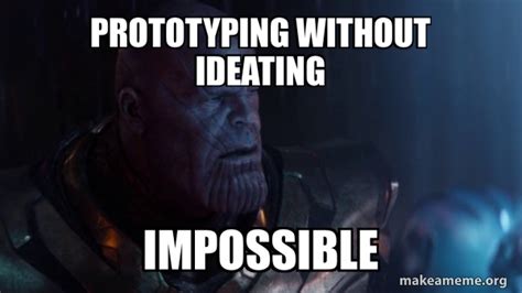 Prototyping Without Ideating Impossible Thanos Impossible Meme