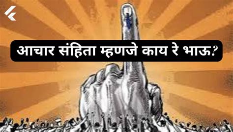 Lok Sabha Election लोकसभा निवडणुका जाहीर आचार संहिता म्हणजे काय
