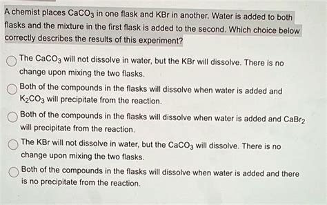 A Chemist Places Caco3 In One Flask And Kbr In Another Water Is Added