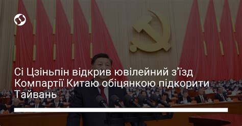 Сі Цзіньпін відкрив ювілейний зїзд Компартії Китаю обіцянкою взяти під контроль Тайвань