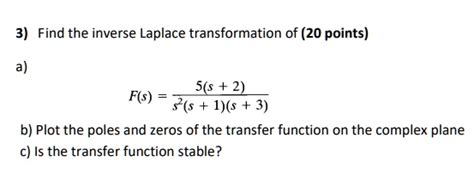 Solved 3 Find The Inverse Laplace Transformation Of 20 Points A 5s 2 Bplot The Poles And