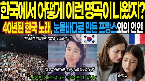해외감동사연 어떻게 이런 명곡이 35년 만에 밝혀진 한국과 프랑스의 운명적 인연 한 곡의 한국 노래가 바꿔놓은 인생