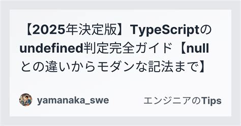 【2025年決定版】typescriptのundefined判定完全ガイド【nullとの違いからモダンな記法まで】 エンジニアのtips