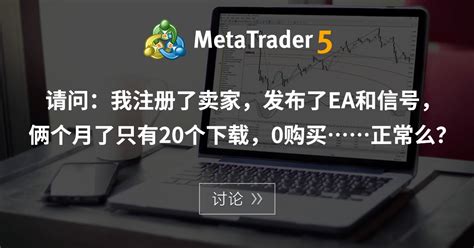 请问：我注册了卖家，发布了ea和信号， 俩个月了只有20个下载，0购买正常么？ Ea和自动交易 Mql5 算法交易论坛