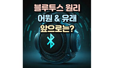 블루투스 Bluetooth 유래 및 원리 앞으로는 어떻게 될까 즐거운인포