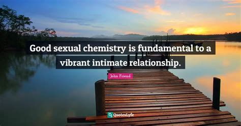 Good Sexual Chemistry Is Fundamental To A Vibrant Intimate Relationshi Quote By John Friend