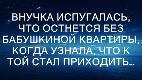 Внучка испугалась что остнется без бабушкиной квартиры когда узнала что к той стал приходить
