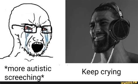 More Autistic Screeching Keep Crying IFunny