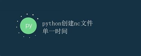 Python创建NC文件 单一时间 极客笔记