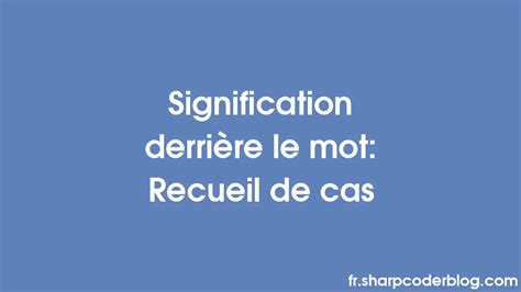 signification derrière le mot recueil de cas sharp coder blog