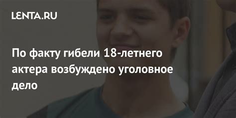 По факту гибели 18 летнего актера возбуждено уголовное дело Кино Культура
