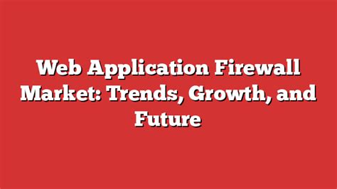 Web Application Firewall Market Trends Growth And Future Froggy Ads