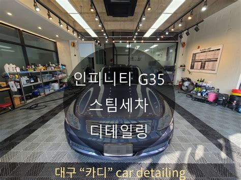 대구 달서구 장기동 인피니티g35 실내스팀세차 디테일링세차 도장철분제거 도장얼룩제거 실내오염제거 휠철분제거 도장발수코팅 타이어갈변제거 실내디테일