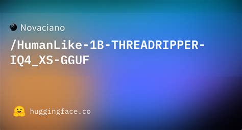 Novaciano Humanlike B Threadripper Iq Xs Gguf Hugging Face