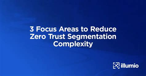 3 Focus Areas To Reduce Zero Trust Segmentation Complexity Illumio Cybersecurity Blog Illumio