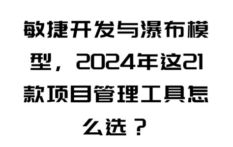 敏捷开发与瀑布模型，2024年这21款项目管理工具怎么选？ 个人文章 Segmentfault 思否