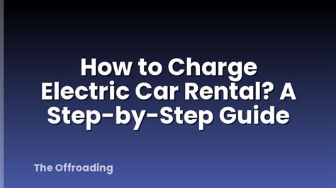 How To Charge Electric Car Rental A Step By Step Guide