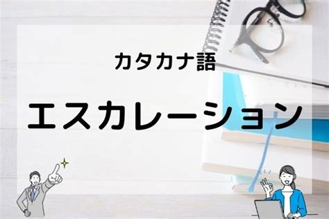 エスカレーションの意味とは？ビジネスでの使い方や英語での例文つき｜語彙力com