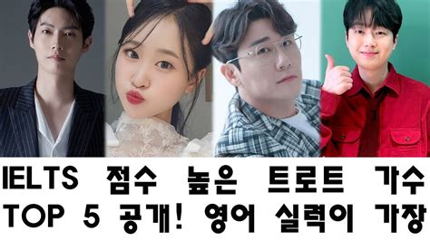 Ielts 점수 높은 트로트 가수 Top 5 공개 영어 실력이 가장 뛰어난 가수는 누구 Youtube