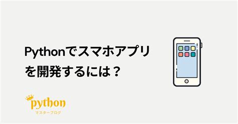 Pythonでスマホアプリを開発するには Pythonマスターブログ