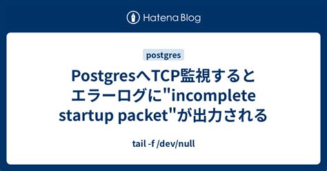 PostgresへTCP監視するとエラーログに incomplete startup packet が出力される tail f dev