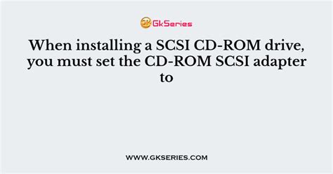 When Installing A SCSI CD ROM Drive You Must Set The CD ROM SCSI Adapter To