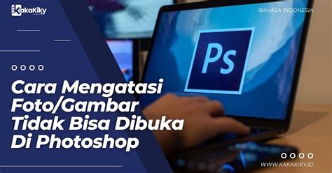 Mengatasi Fotogambar Tidak Bisa Dibuka Di Photoshop Kakakiky Blog