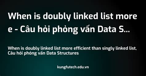 When Is Doubly Linked List More E Câu Hỏi Phỏng Vấn Data Structures