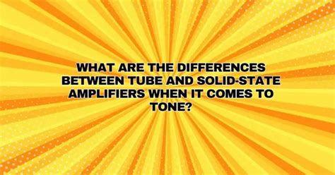 What Are The Differences Between Tube And Solid State Amplifiers When It Comes To Tone All