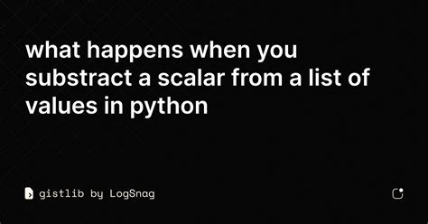 Gistlib What Happens When You Substract A Scalar From A List Of