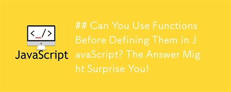 在 javascript 中定義函數之前可以使用它們嗎？答案可能會讓你大吃一驚！ js教程 php中文網