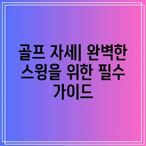 골프 자세 완벽한 스윙을 위한 필수 가이드