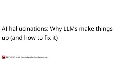 Ai Hallucinations Why Llms Make Things Up And How To Fix It Bens Bites