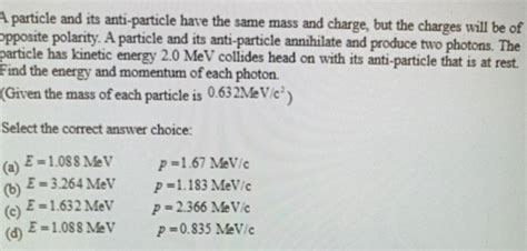 A Particle And Its Anti Particle Have The Same Mass And Charge But The C