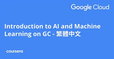 Introduction To Ai And Machine Learning On Gc 繁體中文 Coursera