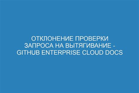 Блог Отклонение проверки запроса на вытягивание Github Enterprise Cloud Docs