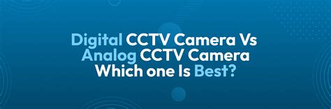 Digital Cctv Camera Vs Analog Cctv Camera Which One Is Best