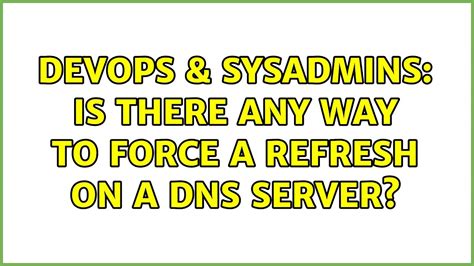 Devops And Sysadmins Is There Any Way To Force A Refresh On A Dns Server 3 Solutions Youtube