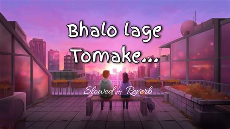 Bhalo Laage Tomake Slowed Reverb ভালোলাগে তোমাকে Tomake Chai