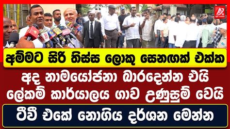 අම්මට සිරි තිස්ස ලොකු සෙනගක් ඒක්ක අද නාමයෝජනා බාරදෙන්න එයි ලේකම් කාර්යාලය ගාව උණුසුම් වෙයි