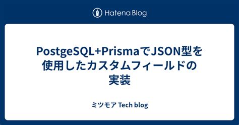 postgesql prismaでjson型を使用したカスタムフィールドの実装 ミツモア tech blog