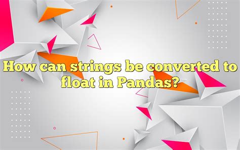 How Can Strings Be Converted To Float In Pandas