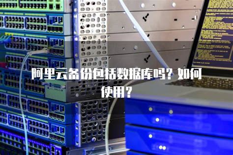 阿里云备份包括数据库吗？如何使用？