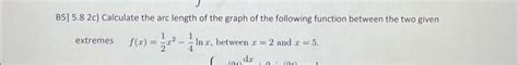 Solved B5 5 82c Calculate The Arc Length Of The Graph Of Chegg Com