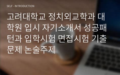 고려대학교 정치외교학과 대학원 입시 자기소개서 성공패턴과 입학시험 면접시험 기출문제 논술주제 자기소개서