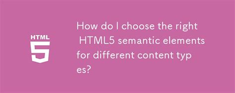 How Do I Choose The Right Html5 Semantic Elements For Different Content