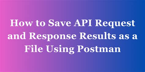 How To Save Api Request And Response Results As A File Using Postman